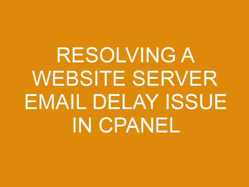 Resolving A Website Server Email Delay Issue In Cpanel - XMart Host