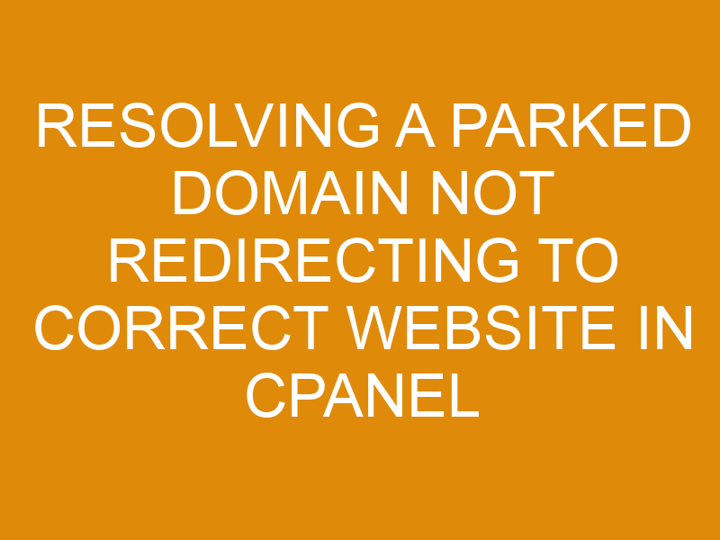 Resolving A Parked Domain Not Redirecting To Correct Website In Cpanel ...