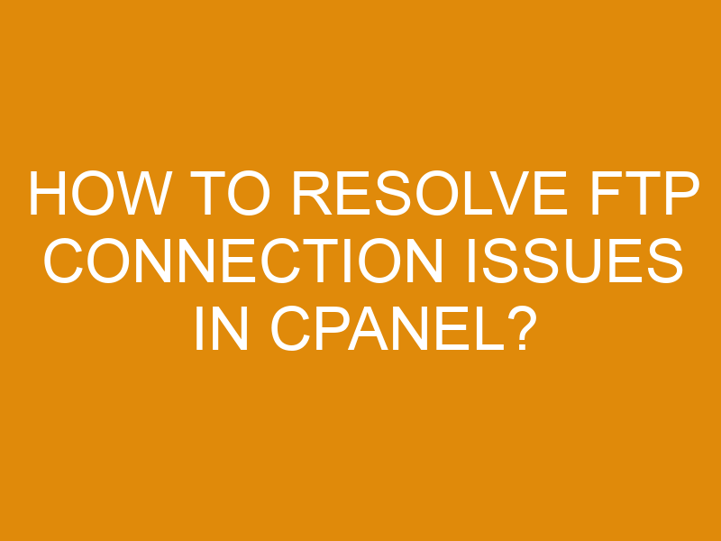 How To Resolve Ftp Connection Issues In Cpanel? - XMart Host