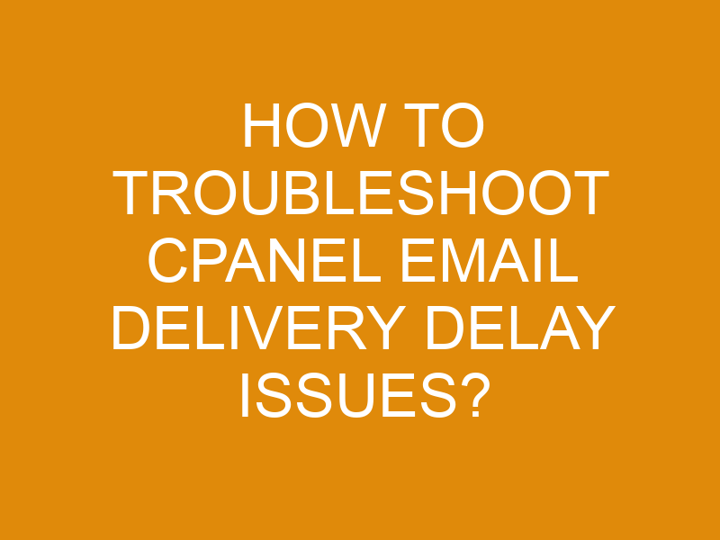 How To Troubleshoot Cpanel Email Delivery Delay Issues? - XMart Host