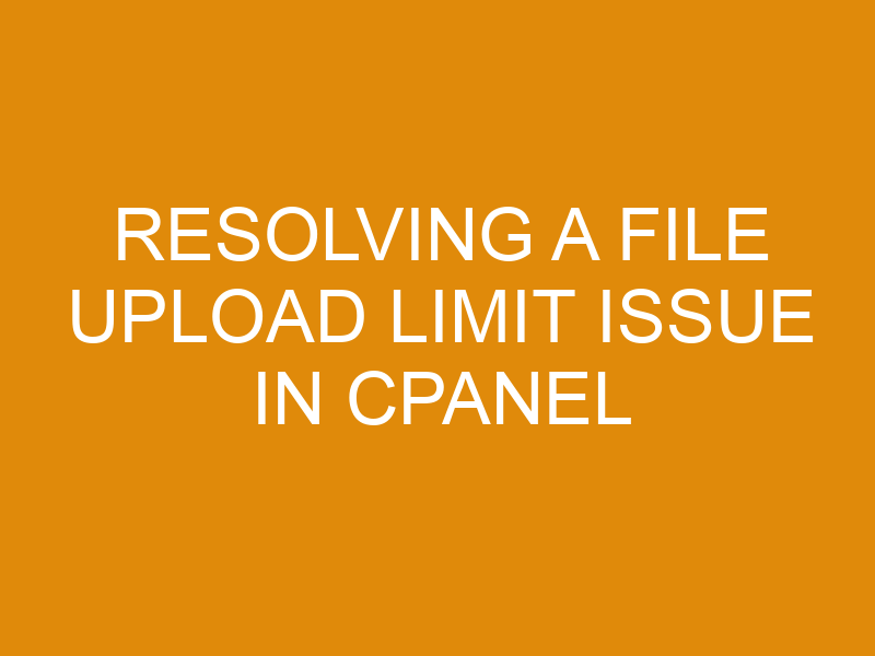 Resolving A File Upload Limit Issue In Cpanel Xmart Host